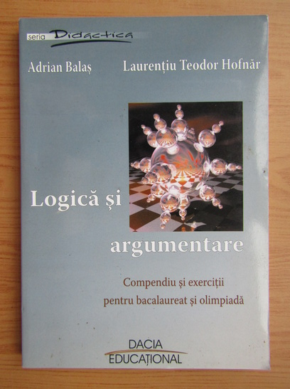 Adrian Balas - Logica si argumentare. Compendiu si exercitii pentru bacalaureat si olimpiada ...