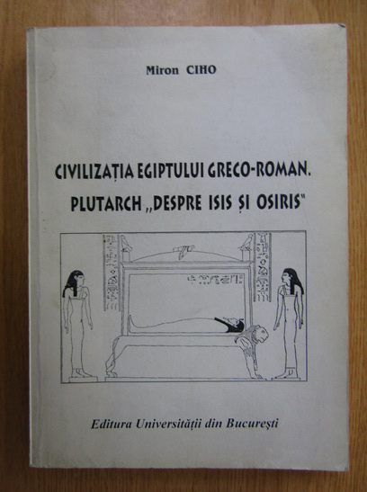 Miron Ciho - Civilizatia Egiptului greco roman. Plutarch, despre Isis si Osiris - Cumpără